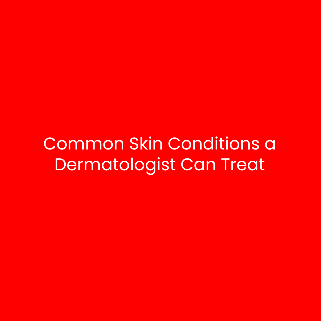 Common Skin Conditions A Dermatologist Can Treat – HOO Dermatology